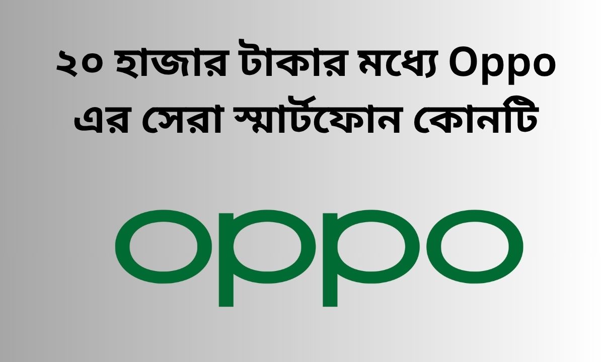 ২০ হাজার টাকার মধ্যে Oppo এর সেরা ৫টি স্মার্টফোনের নাম এবং বিস্তারিত ...